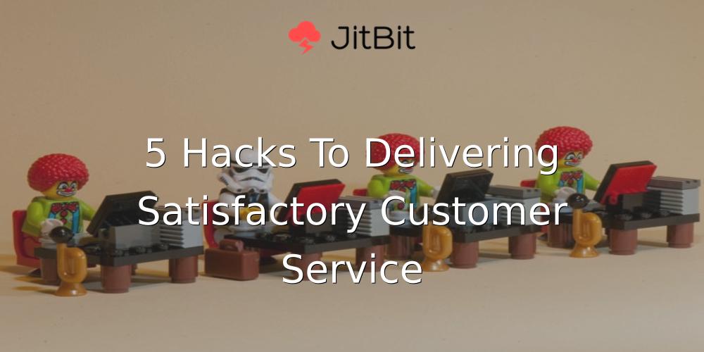 5 Hacks To Delivering Satisfactory Customer Service