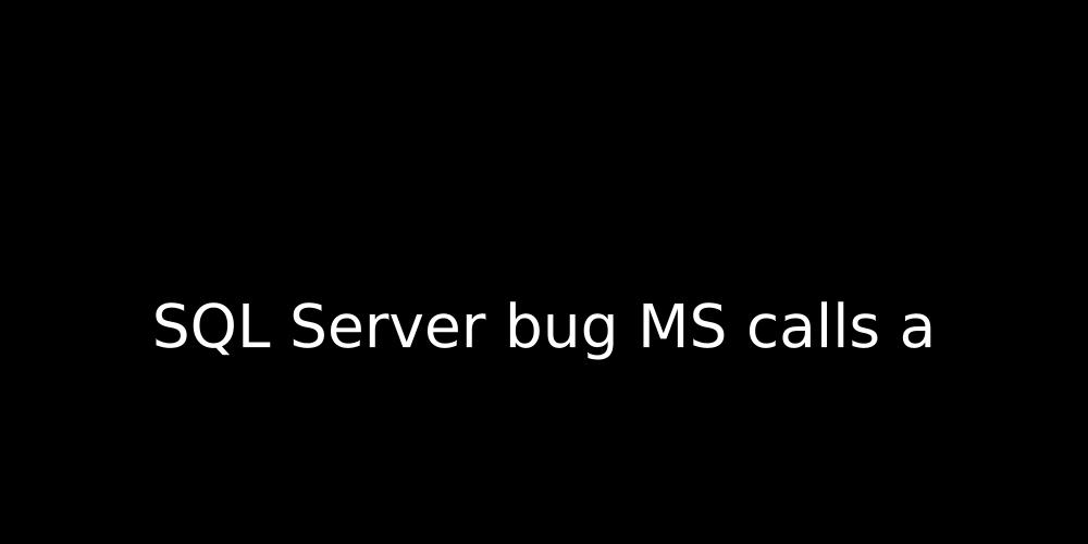Sql Server Bug Ms Calls A Feature 